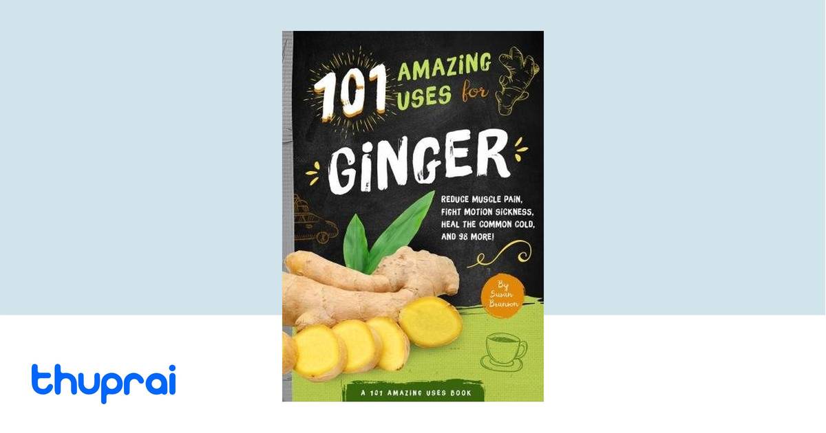 Buy 101 Amazing Uses for Ginger: Reduce Muscle Pain, Fight Motion ...