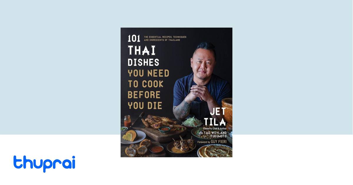 101 Thai Dishes You Need to Cook Before You Die by Jet Tila, Tad ...