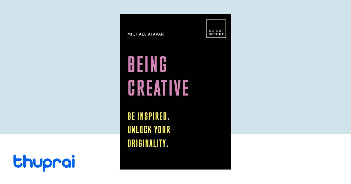 Being Creative: Be inspired. Unlock your originality by Michael Atavar ...