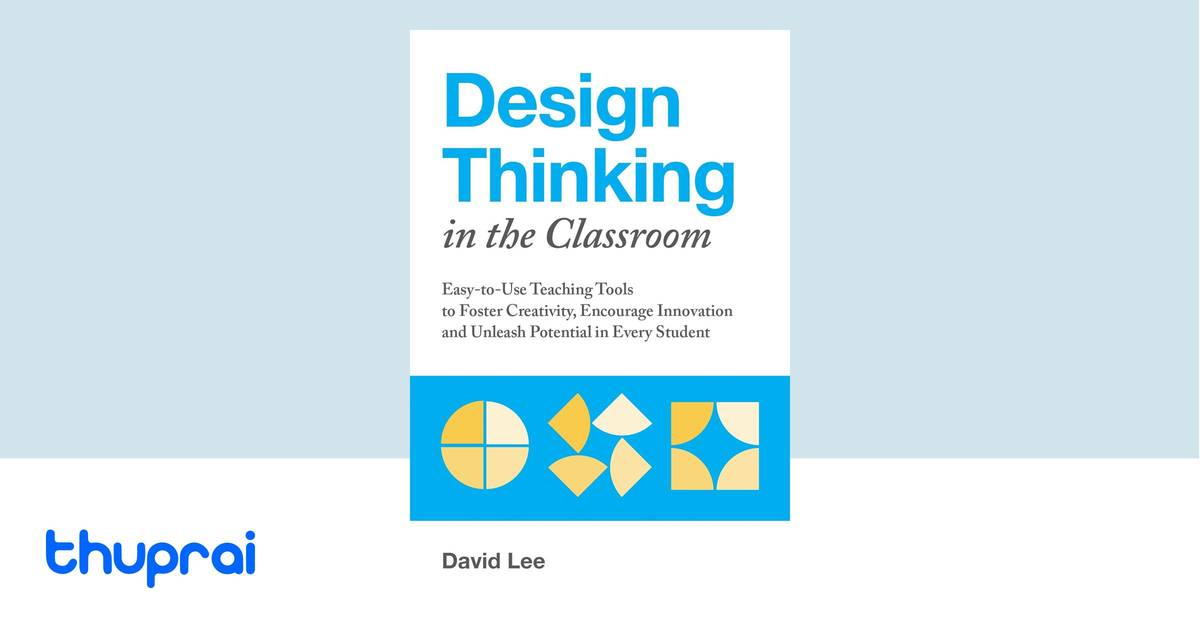 Design Thinking in the Classroom: Easy-to-Use Teaching Tools to Foster ...