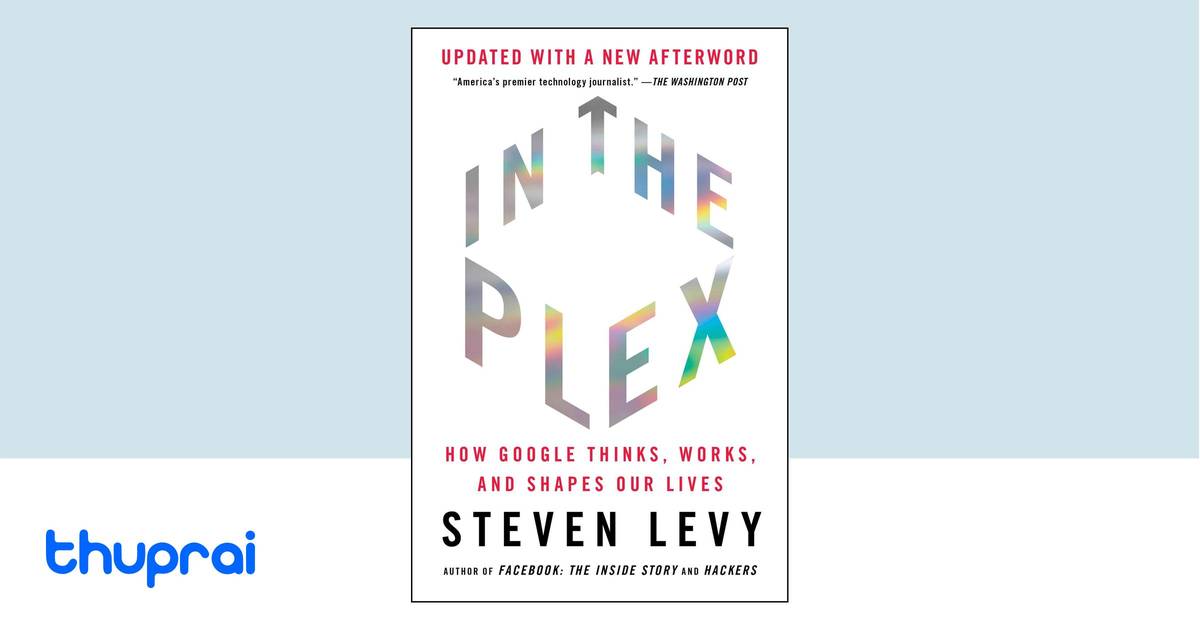 In the Plex: How Google Thinks, Works, and Shapes Our Lives by Steven ...