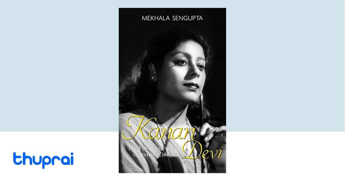 Kanan Devi : The First Superstar of Indian Cinema by Mekhala Sengupta ...