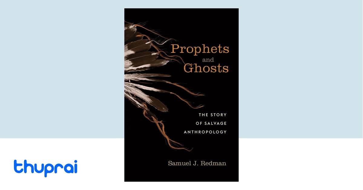 Prophets and Ghosts: The Story of Salvage Anthropology by Samuel J ...