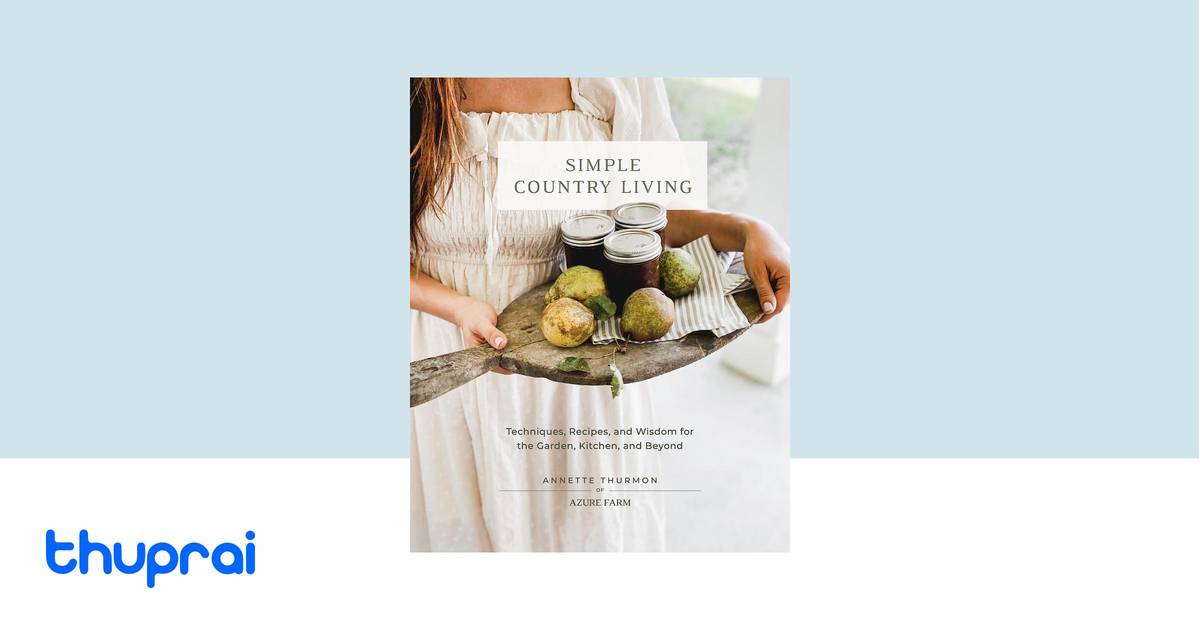 Simple Country Living: Techniques, Recipes, and Wisdom for the Garden ...