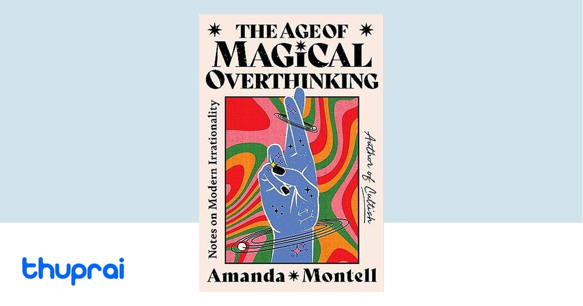 The Age of Magical Overthinking: Notes on Modern Irrationality by ...