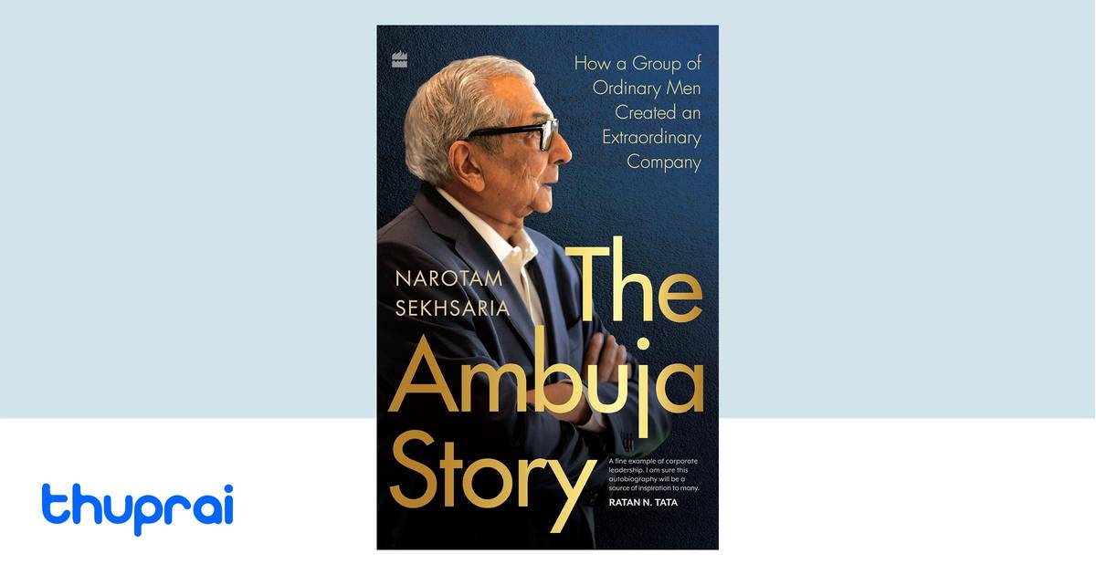 The Ambuja Story: How a Group of Ordinary Men Created an Extraordinary ...