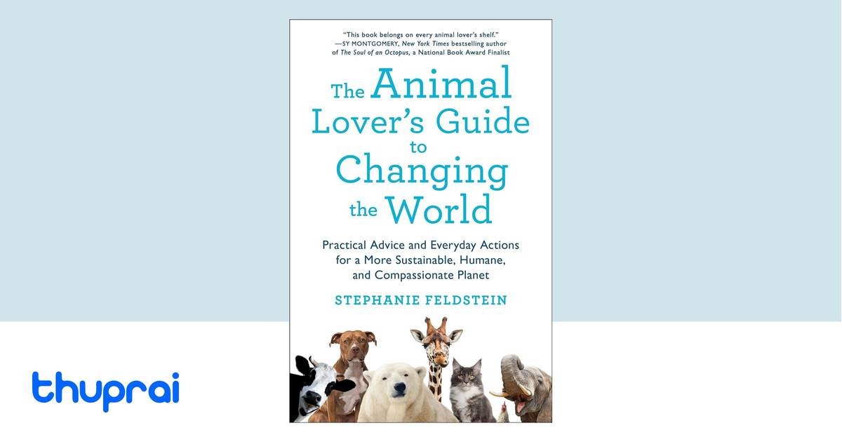 The Animal Lover's Guide to Changing the World by Stephanie Feldstein ...