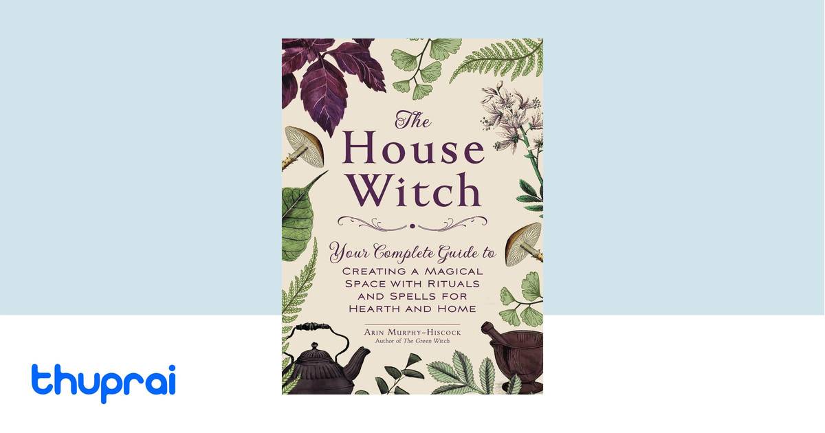 Buy The House Witch: Your Complete Guide to Creating a Magical Space ...