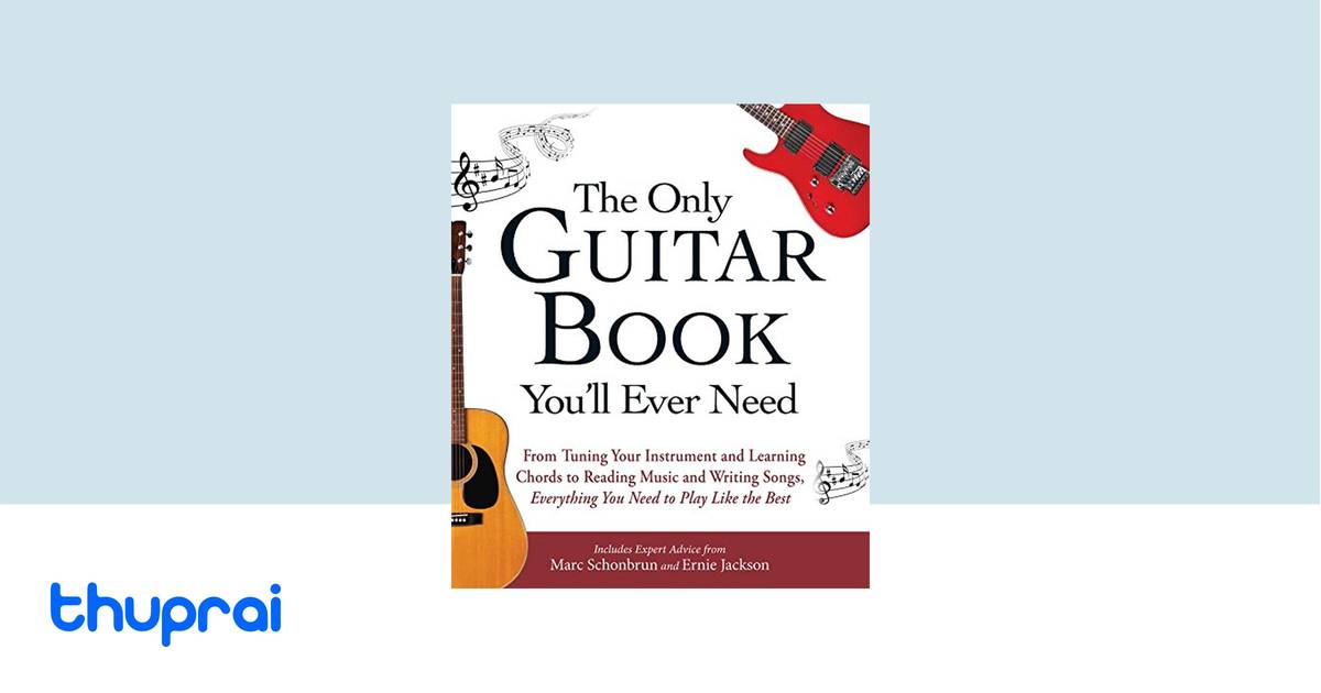 The Only Guitar Book You'll Ever Need: From Tuning Your Instrument and ...