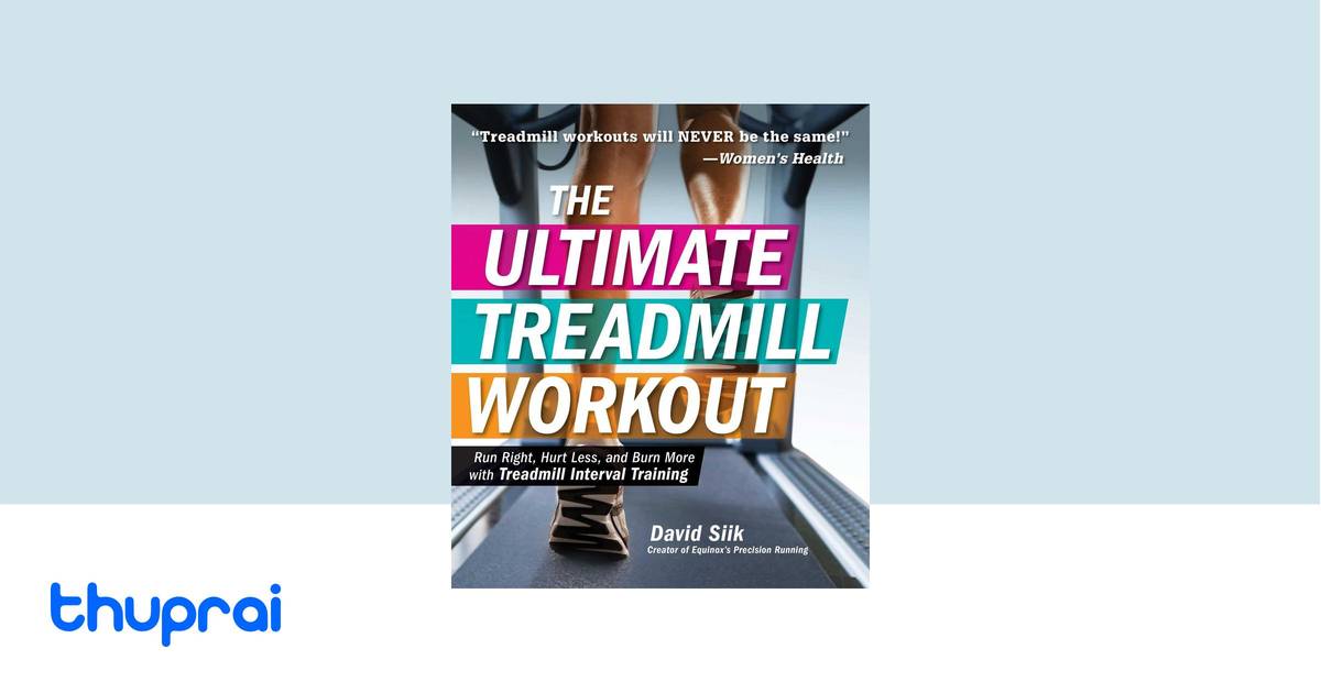 The Ultimate Treadmill Workout: Run Right, Hurt Less, and Burn More ...