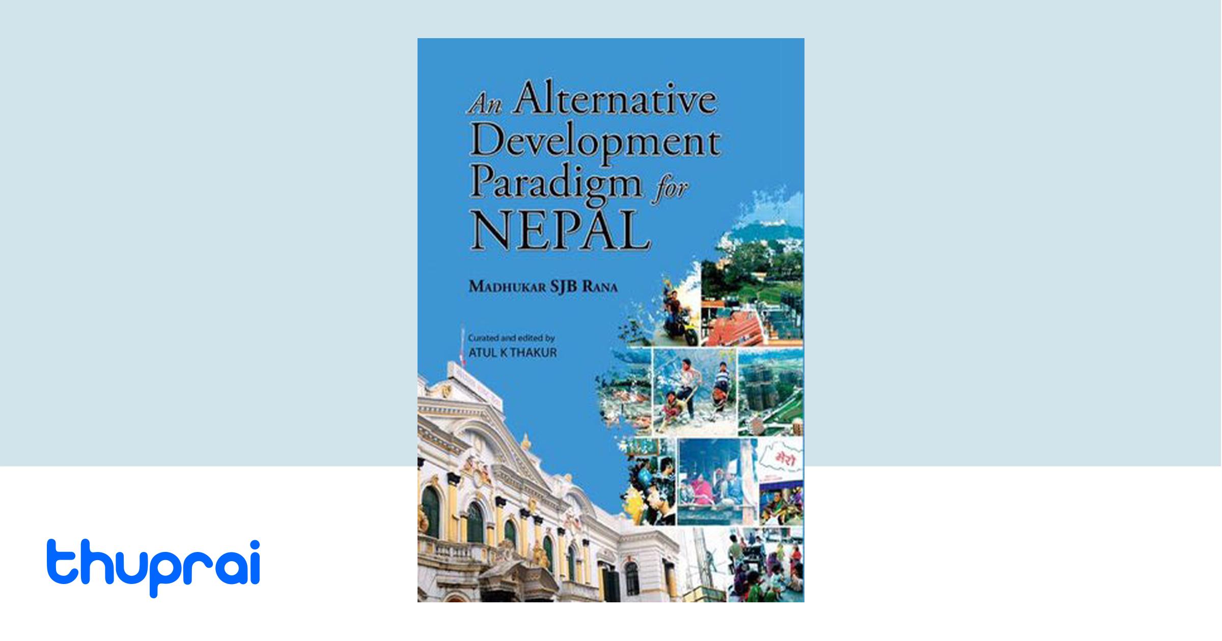 An Alternative Development Paradigm for Nepal - Madhukar SJB Rana | Thuprai