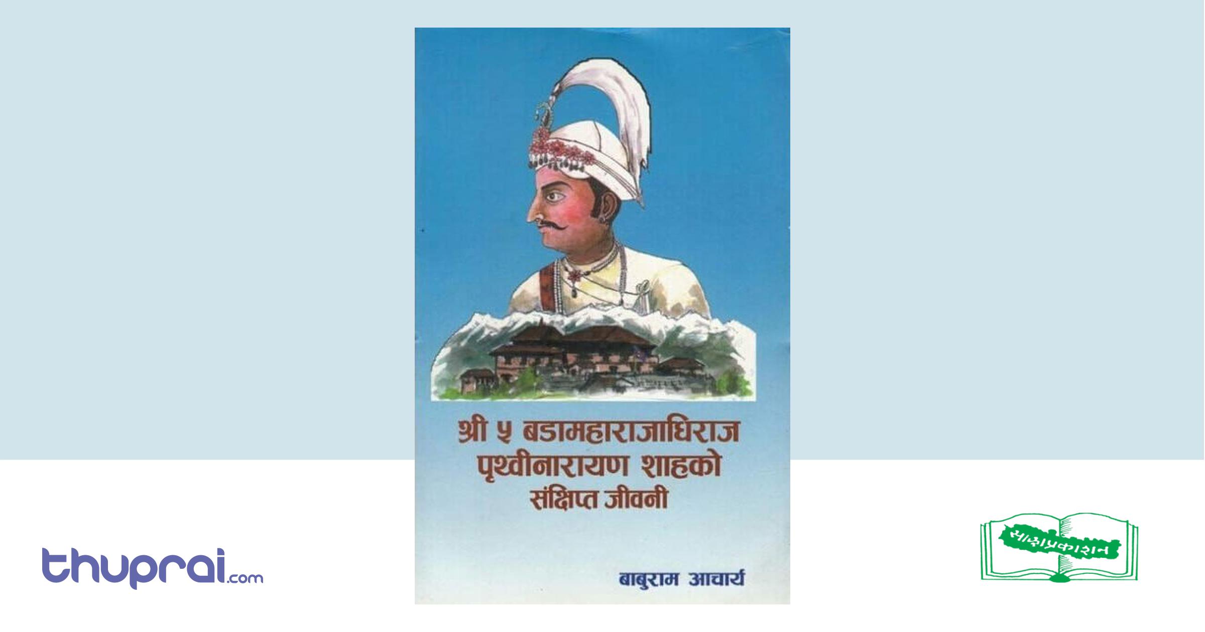 Shree 5 Bada Maharajdhiraj Prithivi Narayan Shahko Sankshipta Jivani ...