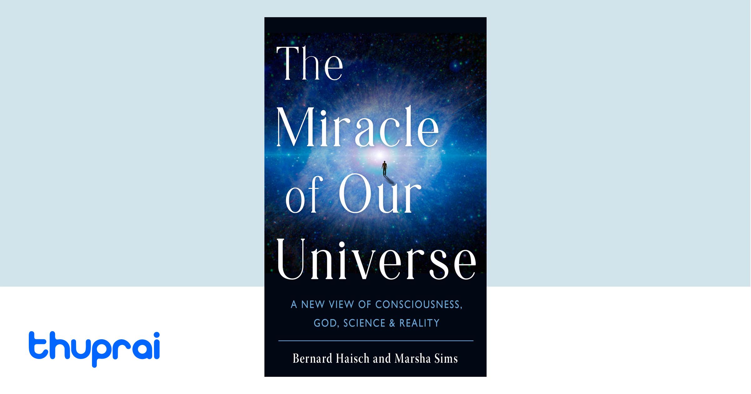 Buy The Miracle of Our Universe: A New View of Consciousness, God ...
